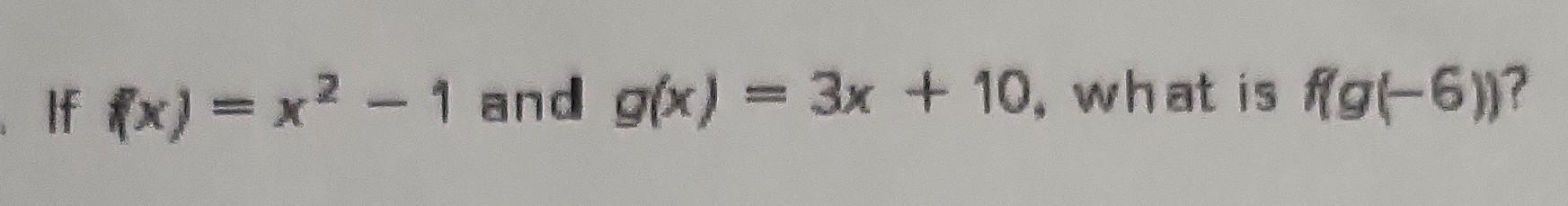 Solved If f(x)=x2−1 and g(x)=3x+10, what is f(g(−6))? | Chegg.com