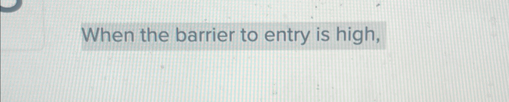 Solved When the barrier to entry is high, | Chegg.com
