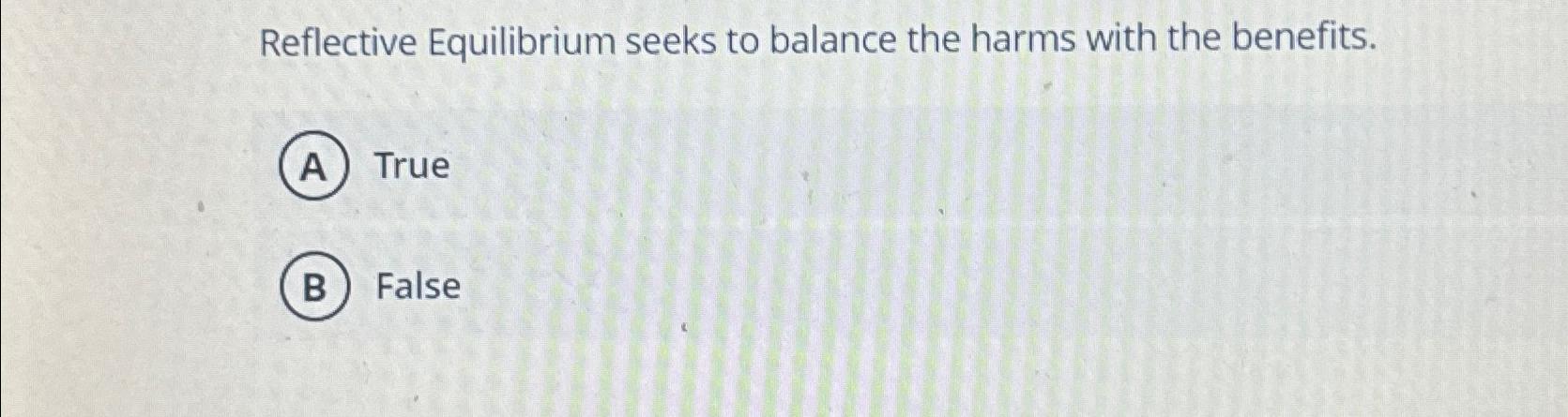 Solved Reflective Equilibrium seeks to balance the harms | Chegg.com