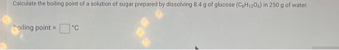 [Solved]: Calculate the boiling point of a solution of suga