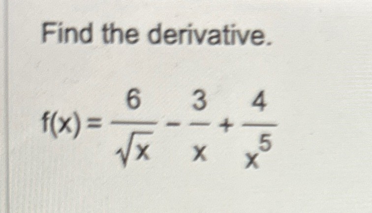 Solved Find the derivative.f(x)=6x2-3x+4x5 | Chegg.com