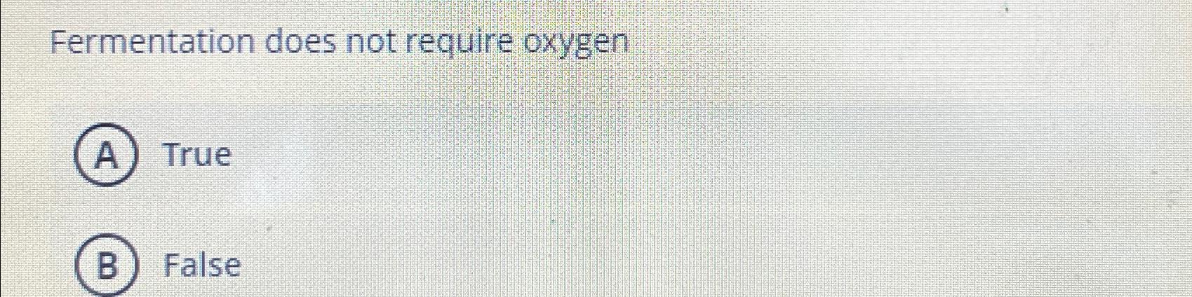 Solved Fermentation does not require oxygenTrueFalse | Chegg.com