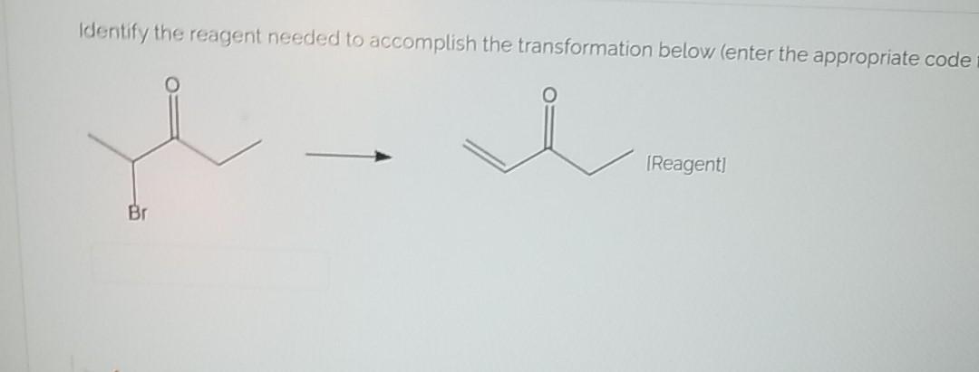 Solved Identify the reagent needed to accomplish the | Chegg.com
