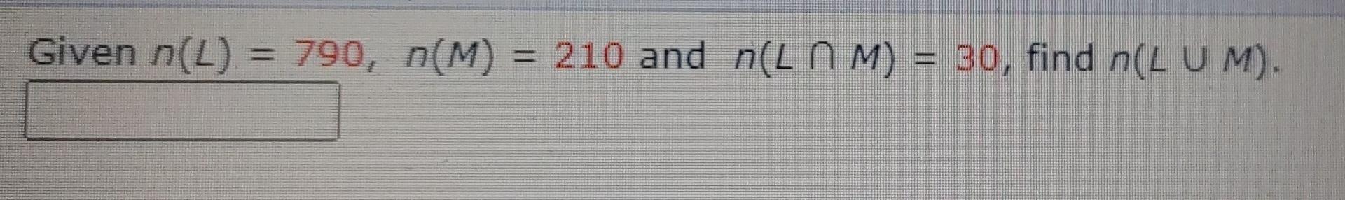 Solved Given n(L) 790, n(M) = 210 and n(L N M) = 30, find | Chegg.com