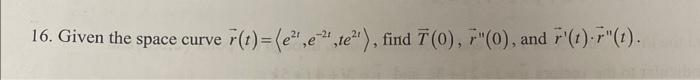 Solved 16. Given the space curve r(t)= e2t,e−2t, te e2t , | Chegg.com