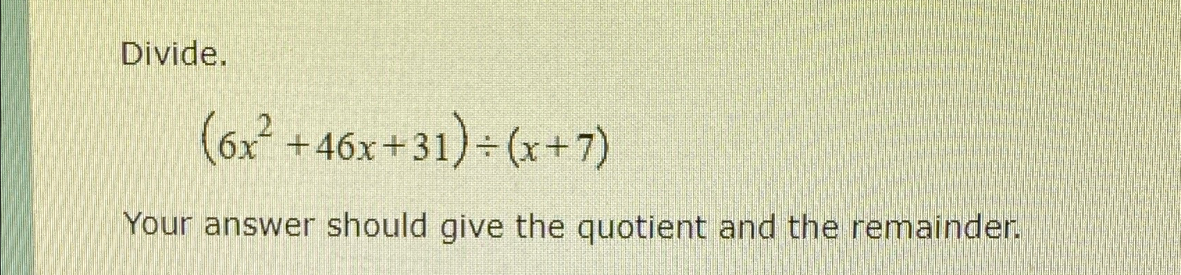 Solved Divide.(6x2+46x+31)÷(x+7)Your answer should give the | Chegg.com