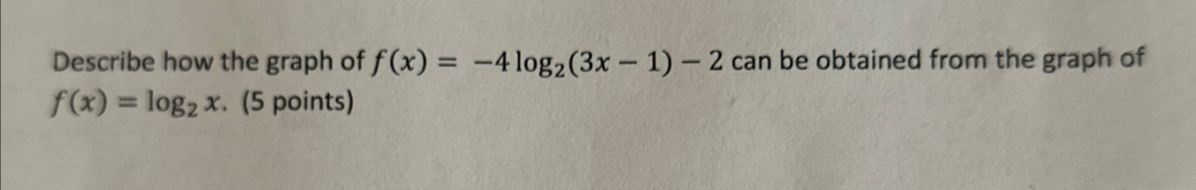 Solved Describe how the graph of f(x)=-4log2(3x-1)-2 ﻿can be | Chegg.com
