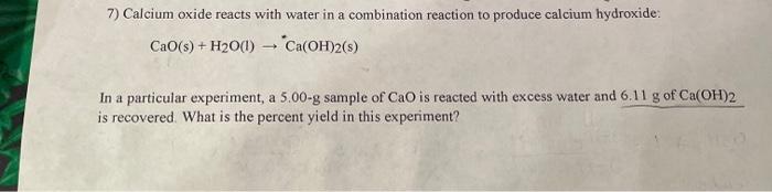 Solved 7) Calcium oxide reacts with water in a combination | Chegg.com