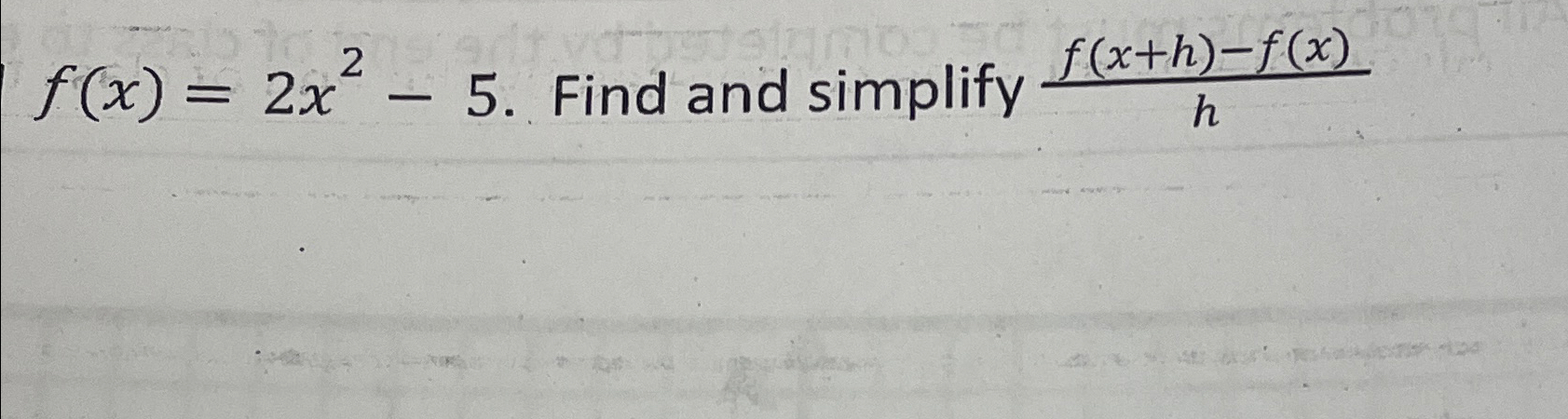 Solved f(x)=2x2-5. ﻿Find and simplify f(x+h)-f(x)h | Chegg.com