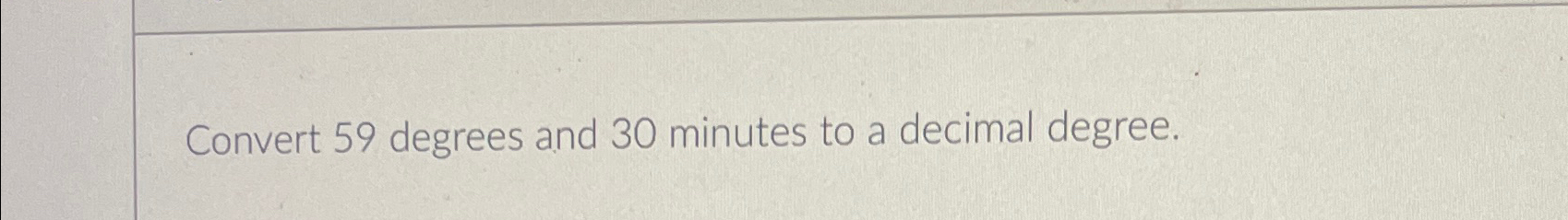 Solved Convert 59 ﻿degrees and 30 ﻿minutes to a decimal | Chegg.com