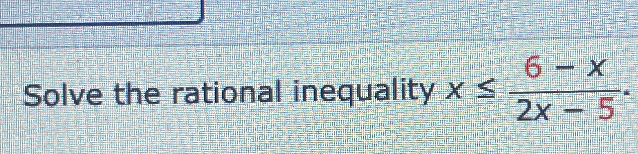 Solved Solve the rational inequality x≤6-x2x-5 | Chegg.com