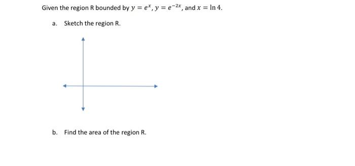 Solved Given the region R bounded by y=ex,y=e−2x, and x=ln4. | Chegg.com