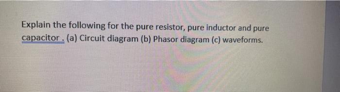 Solved Explain the following for the pure resistor, pure | Chegg.com