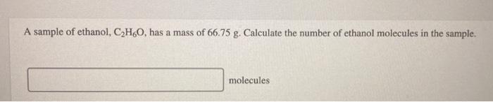 Solved A sample of ethanol, C2H60, has a mass of 66.75 g. | Chegg.com
