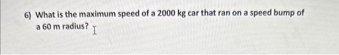 Solved 6) What is the maximum speed of a 2000 kg car that | Chegg.com