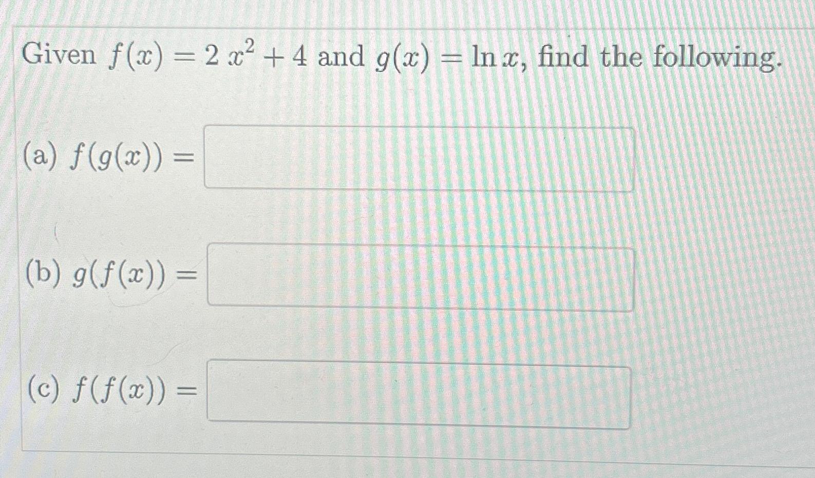 Solved Given f(x)=2x2+4 ﻿and g(x)=lnx, ﻿find the | Chegg.com