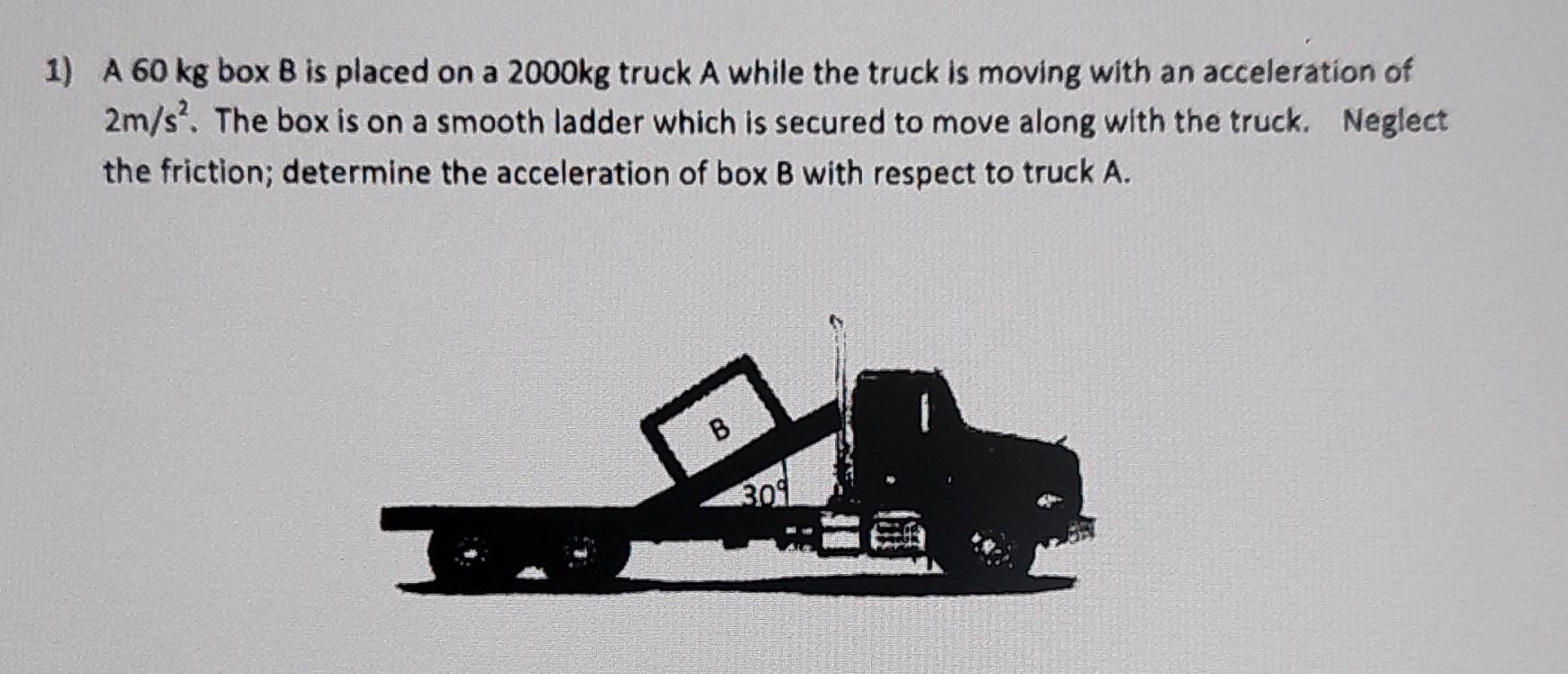 Solved 1) A 60 kg box B is placed on a 2000 kg truck A while | Chegg.com