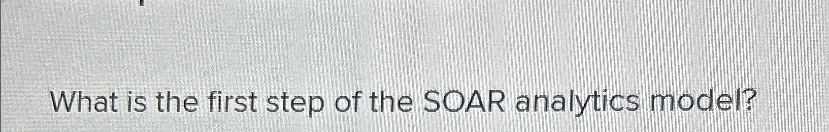 Solved What is the first step of the SOAR analytics model? | Chegg.com
