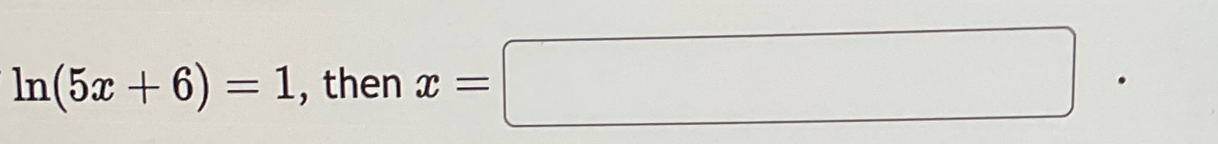 Solved ln(5x+6)=1, ﻿then x= | Chegg.com