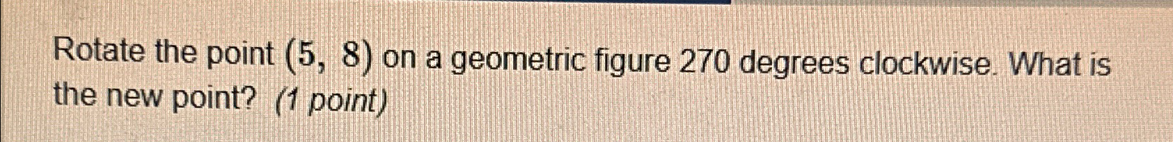 Solved Rotate the point (5,8) ﻿on a geometric figure 270 | Chegg.com