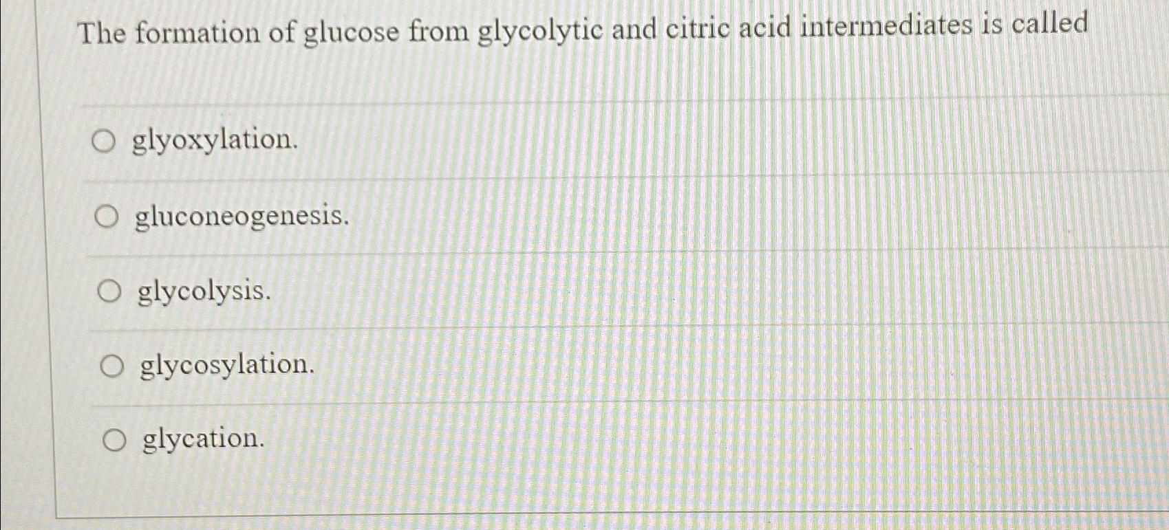 Solved The formation of glucose from glycolytic and citric | Chegg.com