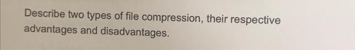 Solved Describe two types of file compression, their | Chegg.com