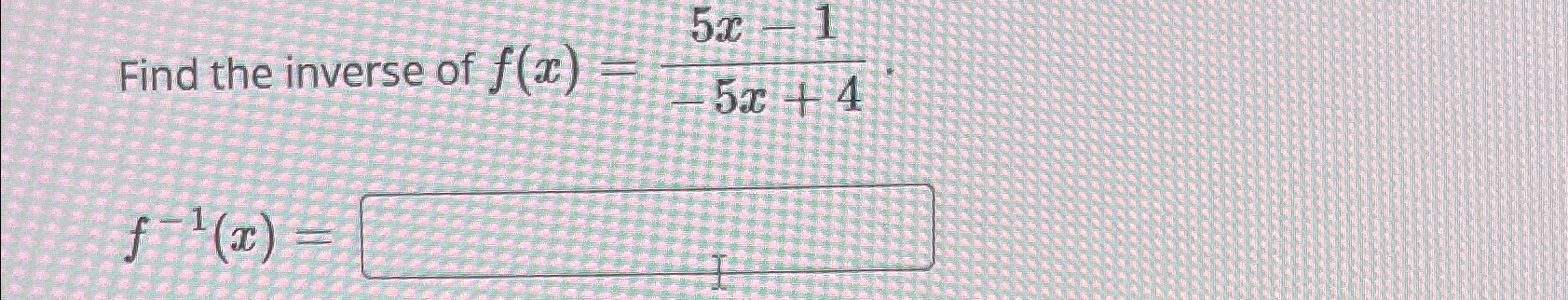 Solved Find the inverse of f(x)=5x-1-5x+4f-1(x)= | Chegg.com