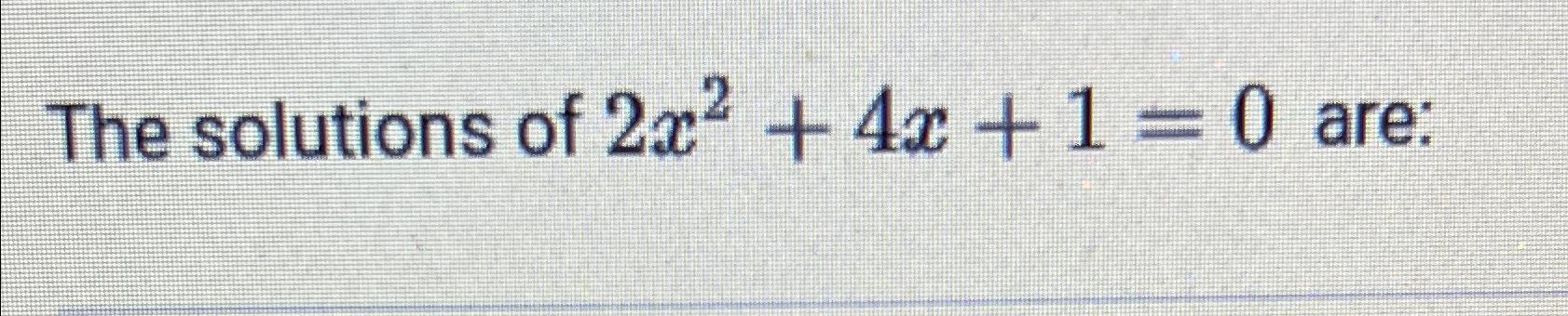 Solved The solutions of 2x2+4x+1=0 ﻿are: | Chegg.com