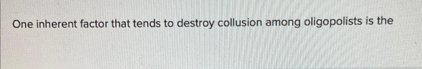 Solved One inherent factor that tends to destroy collusion | Chegg.com