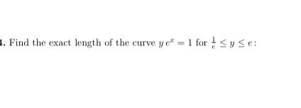 Solved Find the exact length of the curve yex=1 for e1≤y≤e : | Chegg.com