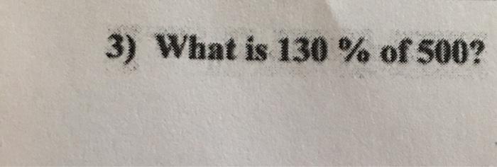 Solved 3) What is 130 % of 500? | Chegg.com