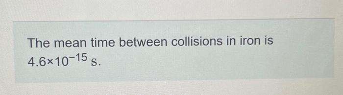 Solved The mean time between collisions in iron is 4.6×10−15 | Chegg.com