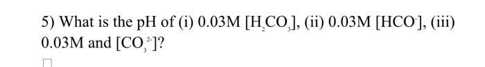 5) What is the pH of (i) 0.03M [H.CO₂], (ii) 0.03M | Chegg.com