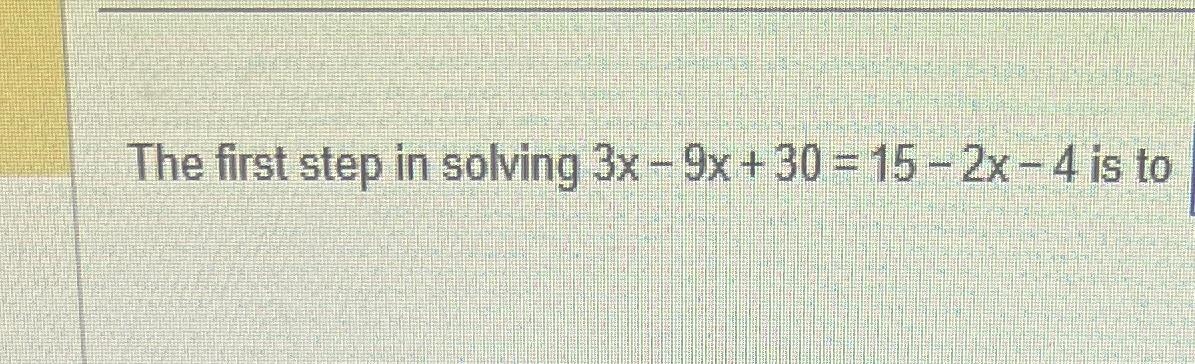 Solved The first step in solving 3x-9x+30=15-2x-4 ﻿is to | Chegg.com