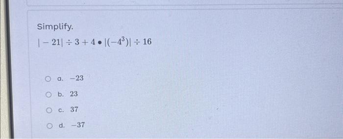Solved Simplify. ∣−21∣÷3+4⋅∣∣(−43)∣∣÷16 a. -23 b. 23 c. 37 | Chegg.com