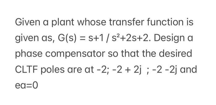 Solved Given a plant whose transfer function is given as, | Chegg.com