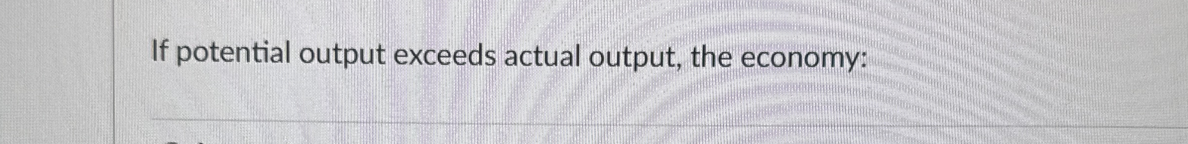 If potential output exceeds actual output, the | Chegg.com