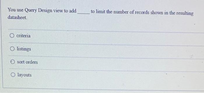 Solved You use Query Design view to add datasheet. to limit | Chegg.com