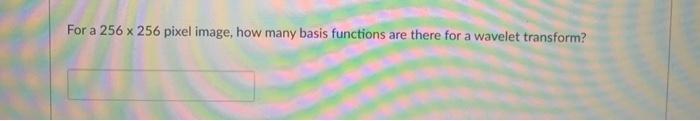 Solved For a 256 x 256 pixel image, how many basis functions | Chegg.com