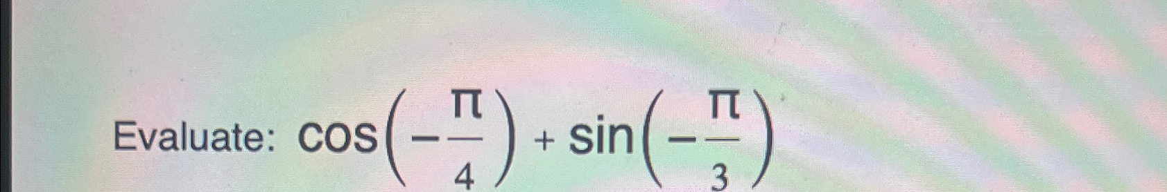 Solved Evaluate: cos(-π4)+sin(-π3) | Chegg.com