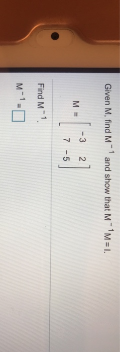 Solved Given M, find M-1 and show that M-1M = 1. -3 2 M = 7 | Chegg.com