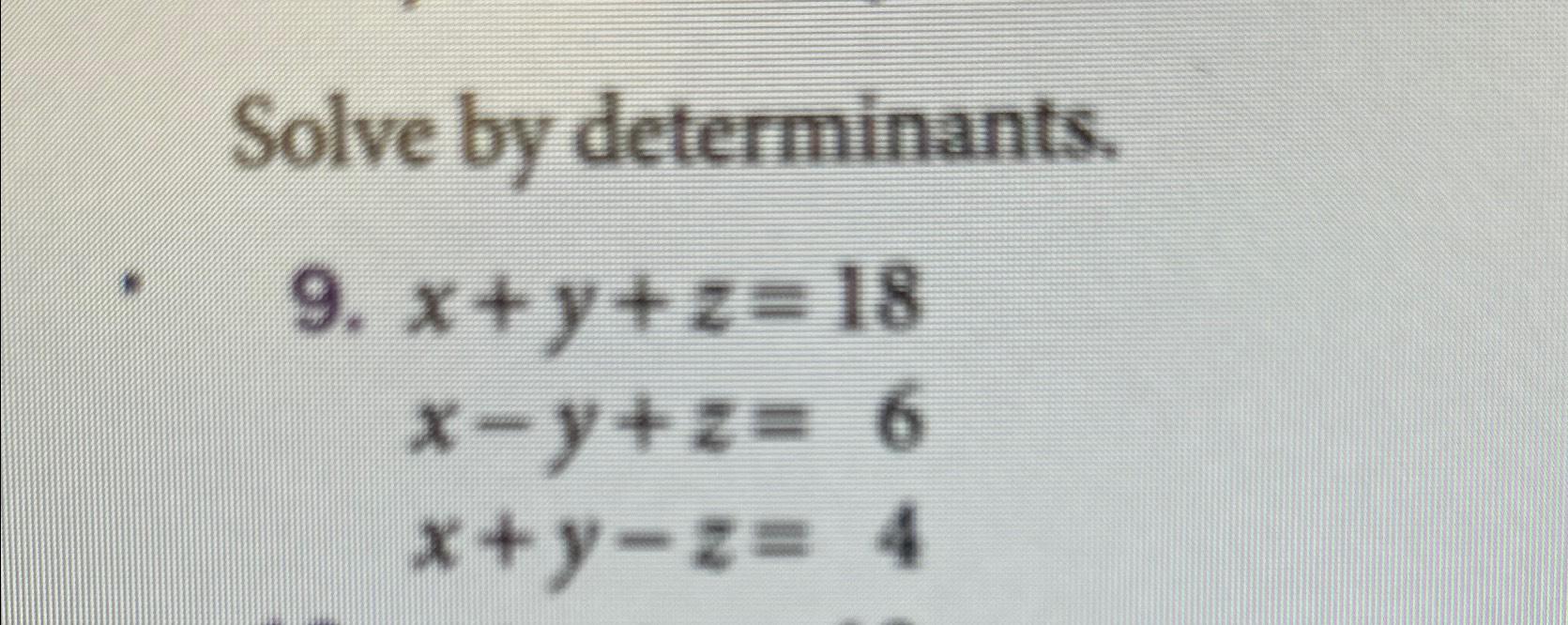Solved Solve by determinants.9.x+y+z=18x-y+z=6x+y-z=4 | Chegg.com