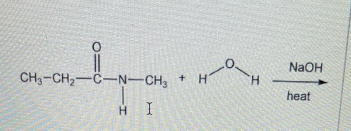 Solved OO O. NaOH CH3-CH2-C-N-CH3 + H H heat Η Ι I | Chegg.com