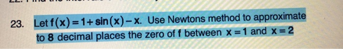 Solved 23. Let f(x)=1+ sin(x)- x. Use Newtons method to | Chegg.com