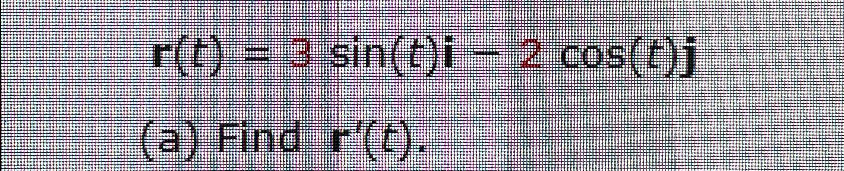 Solved r(t)=3sin(t)i-2cos(t)j(a) ﻿Find r'(t) | Chegg.com