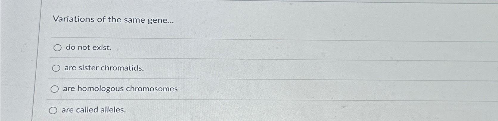 Solved Variations of the same gene...do not exist.are sister | Chegg.com