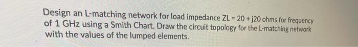 Solved Design an L-matching network for load impedance ZL = | Chegg.com
