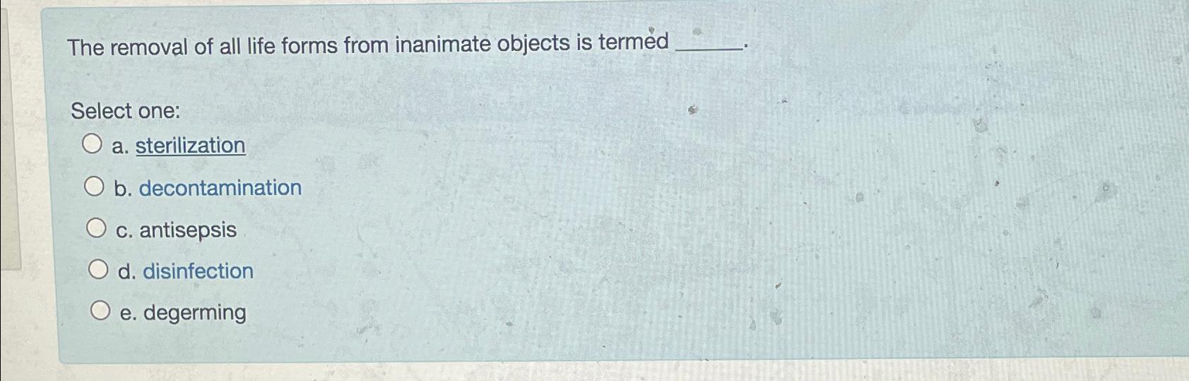 The removal of all life forms from inanimate objects | Chegg.com