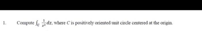Solved 1. Compute ∫Cz21dz, where C is positively oriented | Chegg.com