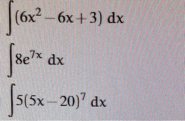 Solved ∫(6x2−6x+3)dx ∫8e7xdx ∫5(5x−20)7dx | Chegg.com